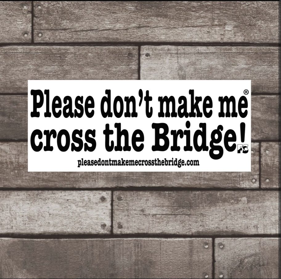 Please don't make me cross the bridge! It's a feeling and a statement ...